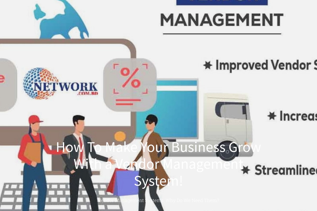 How To Make Your Business Grow With a Vendor Management System!
